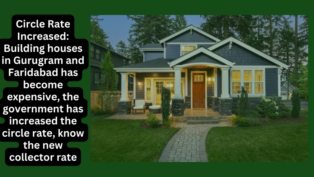 Circle Rate Increased: Building houses in Gurugram and Faridabad has ...